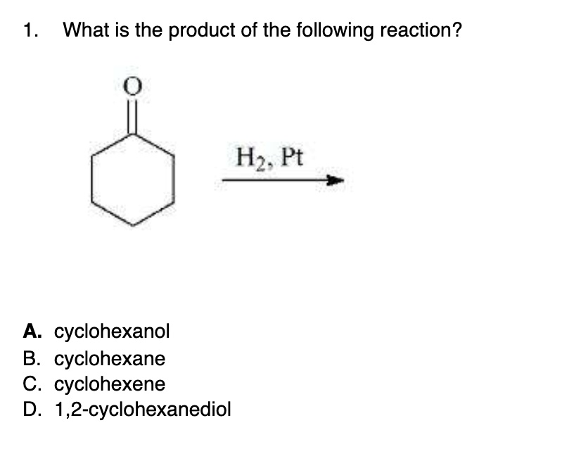 SOLVED: 1. What is the product of the following reaction? H2Pt A. cyclohexanol B. cyclohexane C ...
