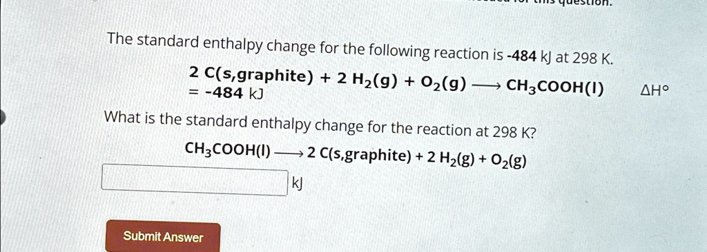 The standard enthalpy change for the following reaction is -484 kJ at 298 K. 2 C(s, graphite ...