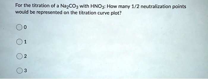 SOLVED: For the titration of a NazCO3 with HNO3: How many 1/2 ...