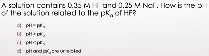 SOLVED: A solution contains 0.35 M HF and 0.25 M NaF: How is the pH of ...