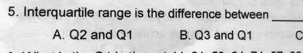 SOLVED: 5 . Interquartile range is the difference between A. Q2 and Q1 ...