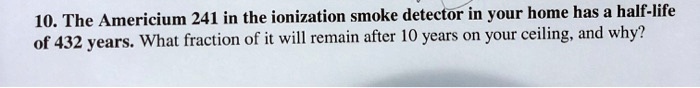 SOLVED: 10. The Americium 241 in the ionization smoke detector in your ...