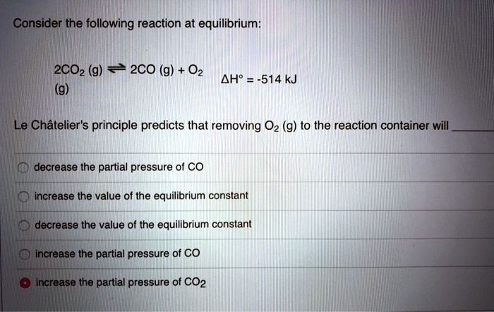 SOLVED: Consider the following reaction at equilibrium: 2C02 (g) (g) 2C0 (g) + 02 AH" =-514 kJ ...