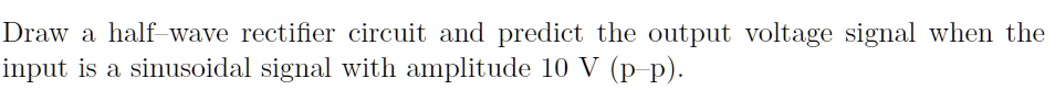 SOLVED: Draw a half-wave rectifier circuit and predict the output ...