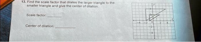 SOLVED: 13. Find the scale factor that dilates the larger triangle to ...
