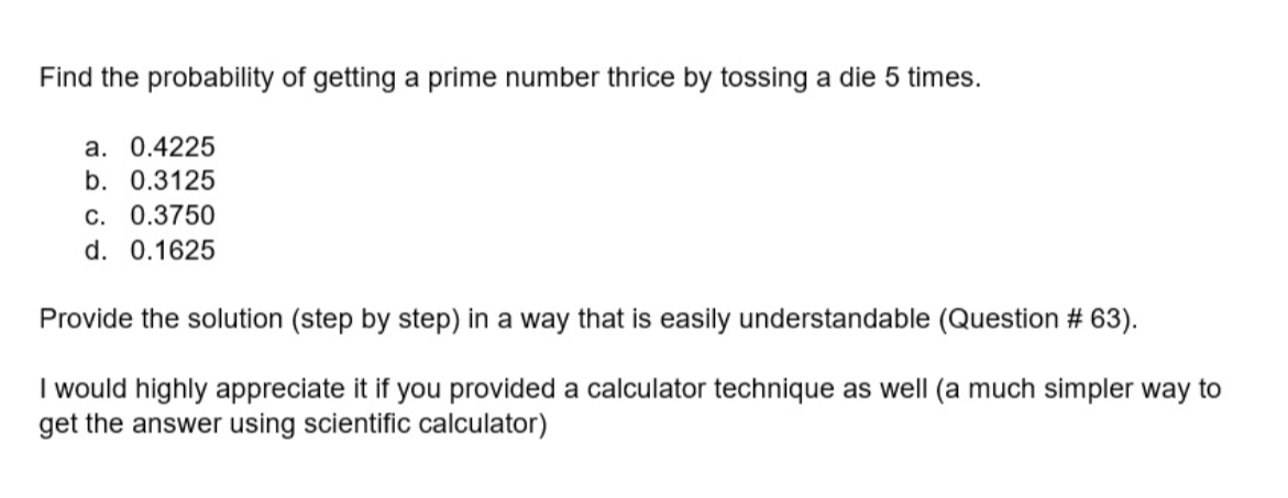 Find the probability of getting a prime number thrice by tossing a die 5 times. a. 0.4225 b. 0. ...