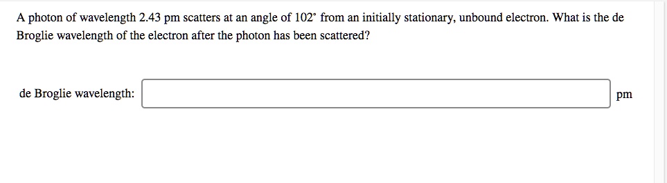 SOLVED: A photon of wavelength 2.43 pm scatters at an angle of 102 ...