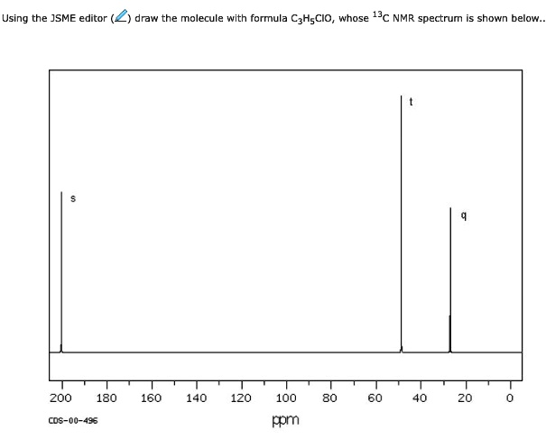 Using the JSME editor draw the molecule with formula C3H5ClO, whose ^13C NMR spectrum is shown ...