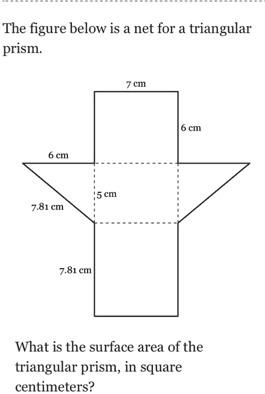 The figure below is a net for a triangular prism. 6 cm 5 cm 7.81 cm 7.81 cm 7 cm 6 cm What is ...