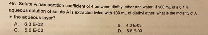 49. Solute A has partition coefficient of 4 between diethyl ether and water. If 100 mL of a 0.1 ...
