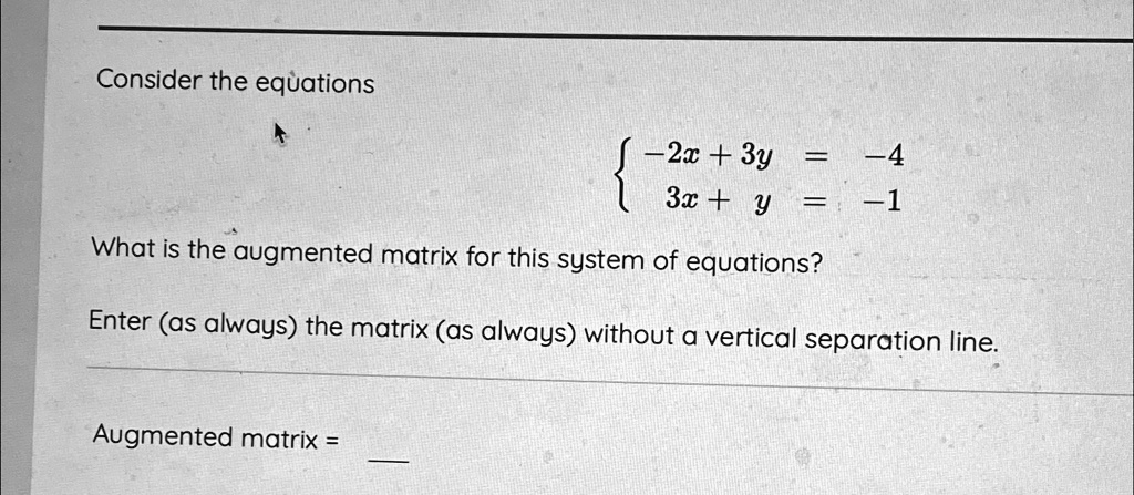 SOLVED: Consider the equations -2x + 3y = -4 3x + y = -1 What is the augmented matrix for this ...