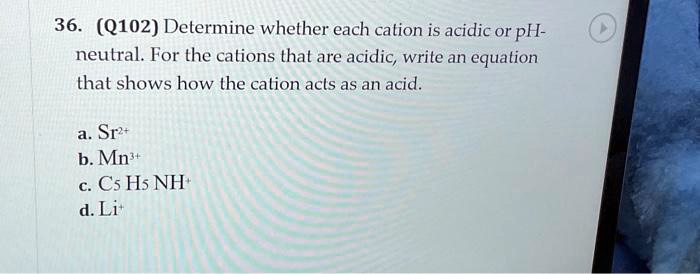 36 q102 determine whether each cation is acidic or ph neutral for the ...