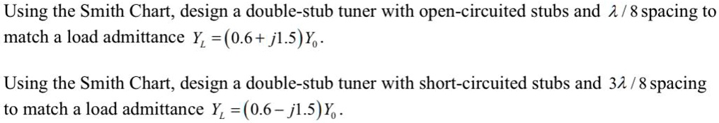 Using the Smith Chart, design a double-stub tuner with open-circuited stubs and 1/8 spacing to ...