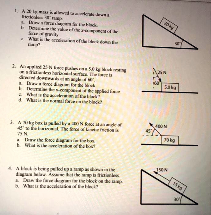 1. A 20 kg mass is allowed to accelerate down a frictionless 30° ramp. a. Draw a force diagram ...
