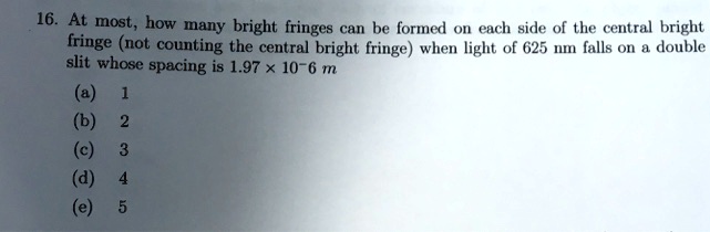 16. At most, how many bright fringes can be formed on each side of the ...