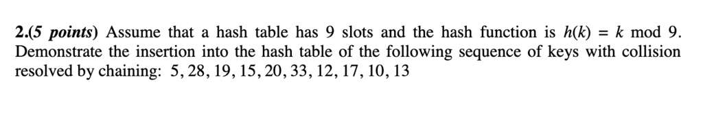 2.(5 points) Assume that a hash table has 9 slots and the hash function is h(k) = k 9 ...