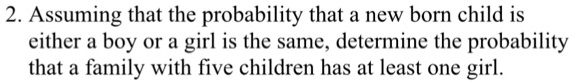 2. Assuming that the probability that a new born child is either a boy ...