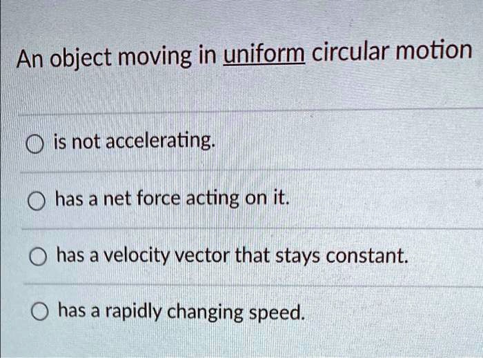 SOLVED: An object moving in uniform circular motion is not accelerating has a net force acting ...
