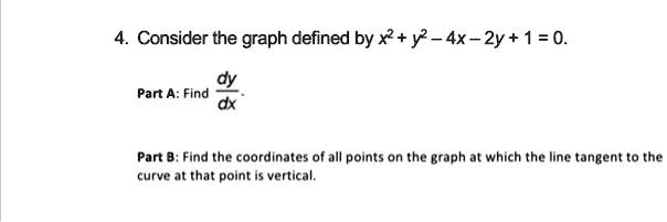 SOLVED: 4. Consider the graph defined by x + y - 4x - 2y + 1 = 0. Part A: Find dy/dx. Part B ...