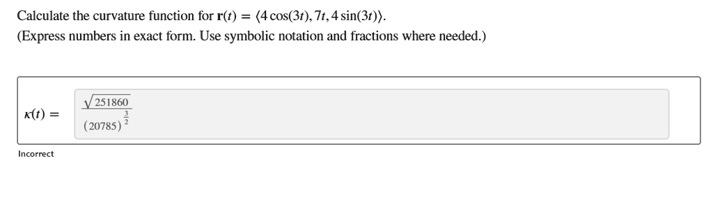 Calculate the curvature function for r(t) = (4 cos(3t), 7t, 4 sin(3t)). (Express numbers in ...