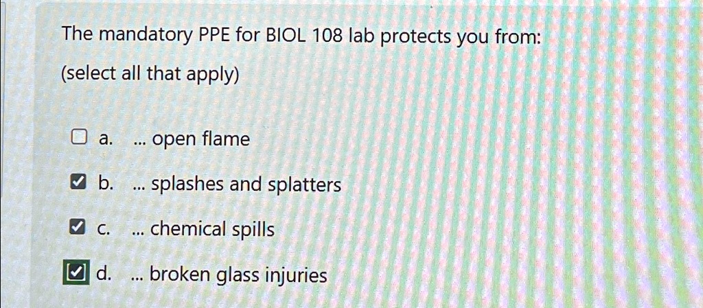 SOLVED: The mandatory PPE for BIOL 108 lab protects you from: (select ...