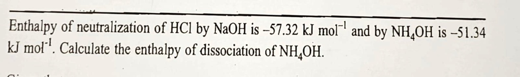 enthalpy of neutralization of hcl by naoh is 5732 kj mol and by nhoh is 5134 kj mol calculate ...