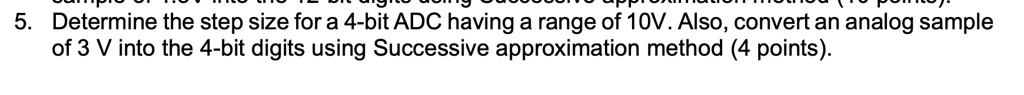 5. Determine the step size for a 4-bit ADC having a range of 10V. Also, convert an analog sample ...