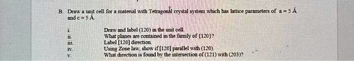 B. Draw a unit cell for a material with Tetragonal crystal system which has lattice parameters ...
