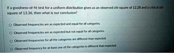 Solved If A Goodness Of Fit Test For A Uniform Distribution Gives Us An Observed Chi Square Of