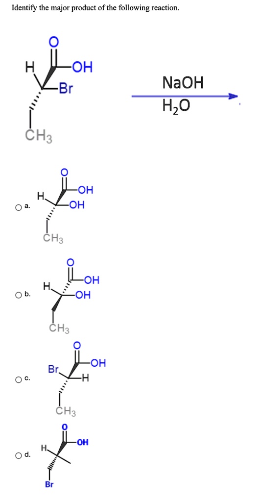 Identify the major product of the following reaction: H OH Br NaOH H2O ...