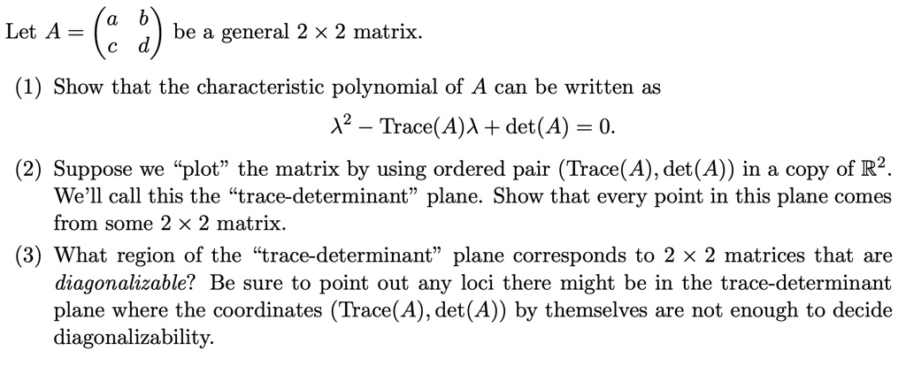 SOLVED:Let A = be a general 2 x 2 matrix_ (1) Show that the characteristic polynomial of A can ...