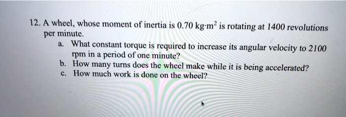 SOLVED: 12 A wheel, whose moment of inertia is 0.70 kgm? is rotating at 1400 revolutions per ...