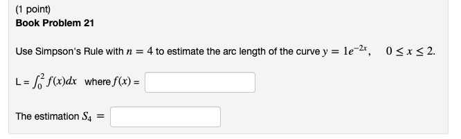 SOLVED: point) Book Problem 21 Use Simpson's Rule with n = 4 to estimate the arc length of the ...