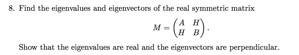 8. Find the eigenvalues and eigenvectors of the real symmetric matrix M = . Show that the ...