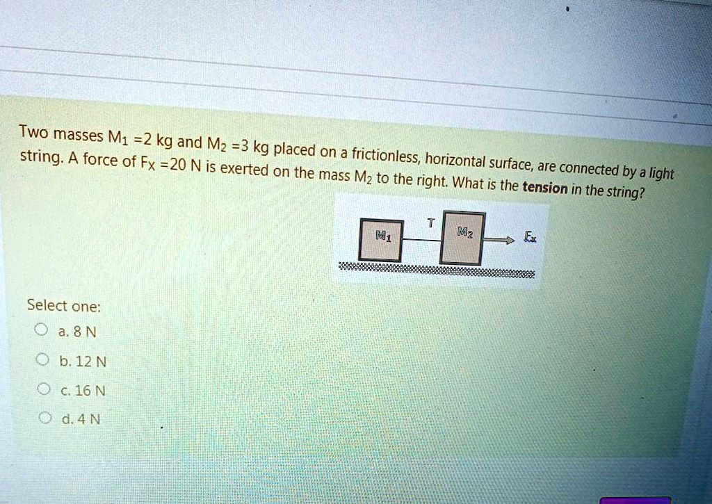 SOLVED: Two masses Mi =2 kg and Mz =3 kg placed string: A force of Fx =20 N is on a exerted on ...