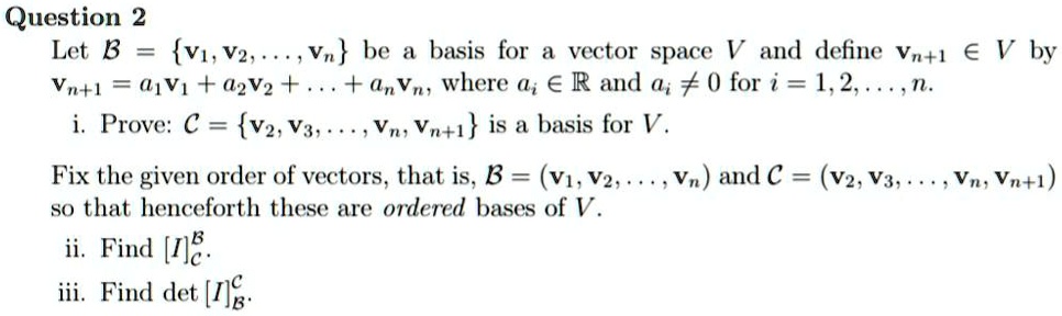 SOLVED: Question 2: Let B = V1, V2, Vn be a basis for vector space V and define Vn+1 âˆˆ V by ...