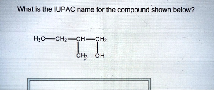 SOLVED: What is the IUPAC name for the compound shown below? H3C-CH2-CH-CH2 CH3OH
