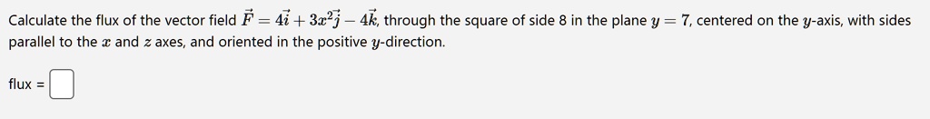 SOLVED: Calculate the flux of the vector field F = 4i + 32j – 4k ...