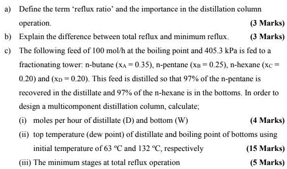 a) Define the term 'reflux ratio' and the importance in the distillation column operation. (3 ...