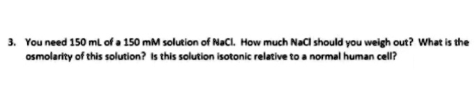 3. You need 150 mL of a 150 mM solution of NaCl. How much NaCl should ...