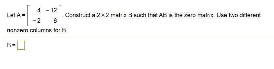 -12 Construct a 2*2 matrix B such that AB is the zero matrix. Use two different Let A = nonzero ...
