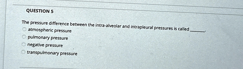 QUESTION 5 The pressure difference between the intra-alveolar and ...