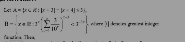 SOLVED: Let A={x ∈ℝ:[x+3]+[x+4] ≤ 3}, B={x ∈ℝ: 3^x(∑r=1^∞(3)/(10^r))^x-3