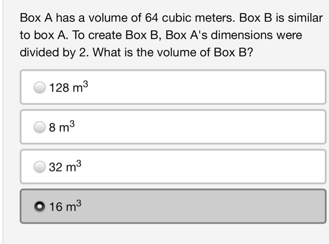 box a has a volume of 64 cubic meters box b is similar to box a to ...