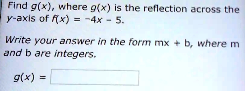 SOLVED: Find g(x), where g(x) is the reflection across the Y-axis of f(x) 4x 5 . Write your ...