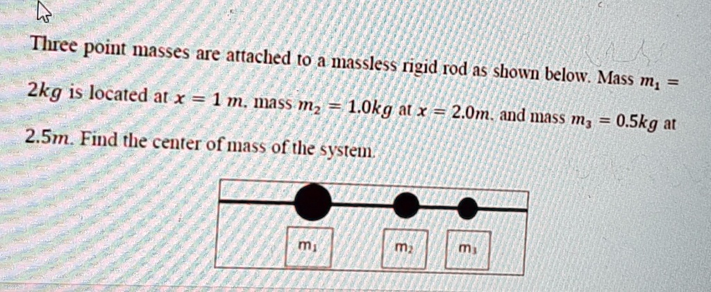 SOLVED: Three point masses are attached to a massless rigid rod as shown below: Mass m, 2kg is ...