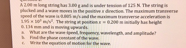 A 2.00 m long string has 3.00 g and is under tension of 125 N. The ...