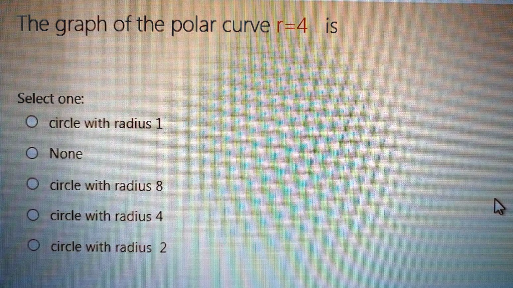 SOLVED: The graph of the polar curve r=4 is Select one: O circle with radius 1 None circle with ...