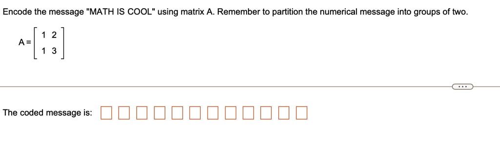 Encode the message "MATH IS COOL" using matrix A. Remember to partition ...