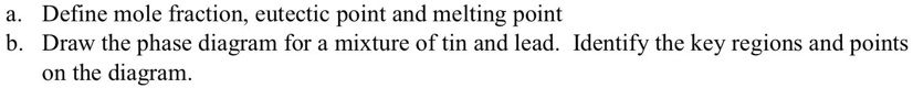 a. Define mole fraction, eutectic point and melting point b. Draw the ...